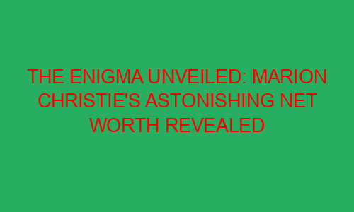 The Enigma Unveiled: Marion Christie's Astonishing Net Worth Revealed - SystaDigital