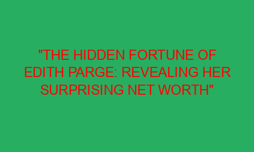 "The Hidden Fortune of Edith Parge: Revealing Her Surprising Net Worth ...