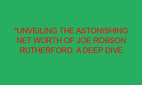 "Unveiling the Astonishing Net Worth of Joe Robson Rutherford: A Deep ...