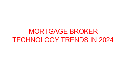Mortgage Broker Technology Trends in 2024 - SystaDigital